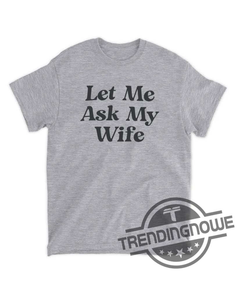 Let Me Ask My Wife Shirt Adam Sandler Shirt Let Me Ask My Wife T Shirt